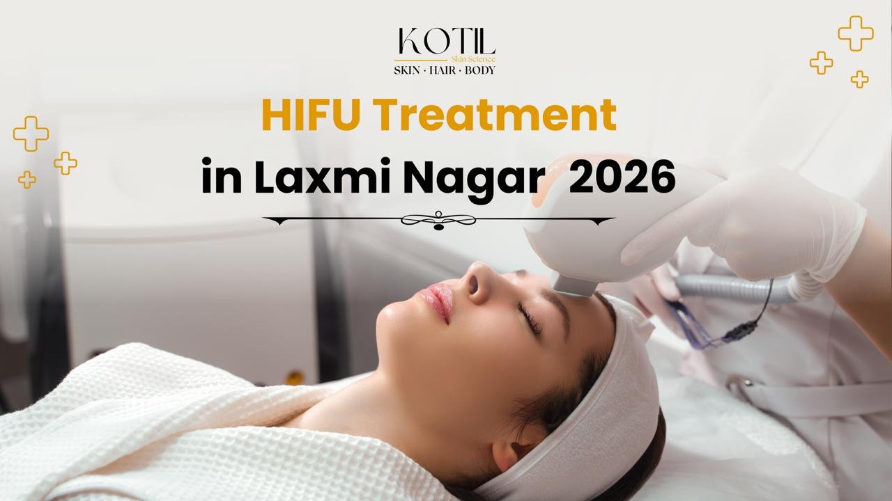 HIFU Treatment Clinic in Laxmi Nagar 2026 –Kotil Skin Science - Kotil ...